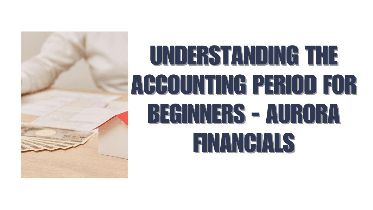 Understanding the Accounting Period for Beginners - Aurora Financials