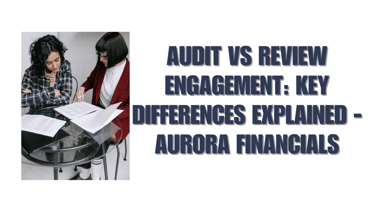 Audit vs Review Engagement: Key Differences Explained - Aurora Financials